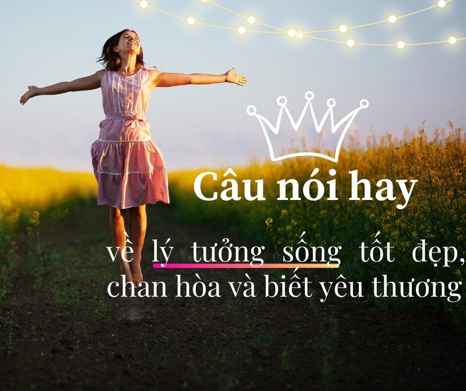 100+ câu nói hay về lý tưởng sống tốt đẹp, chan hòa và biết yêu thương ...